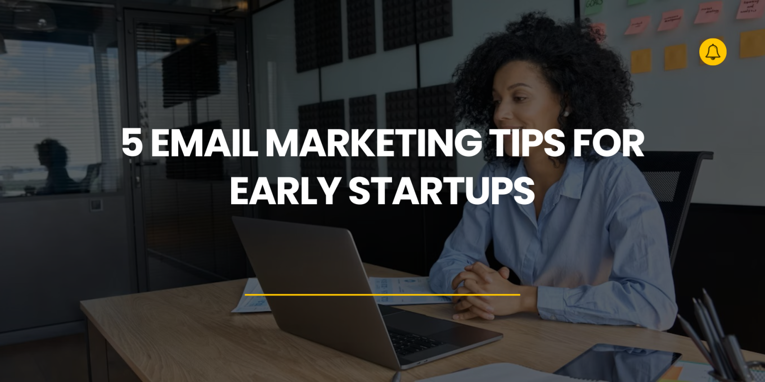 5 Email Marketing Tips For Early Startups - Yournotify